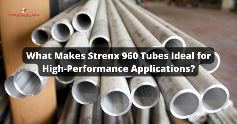 What Makes Strenx 960 Tubes Ideal for High-Performance Applications?